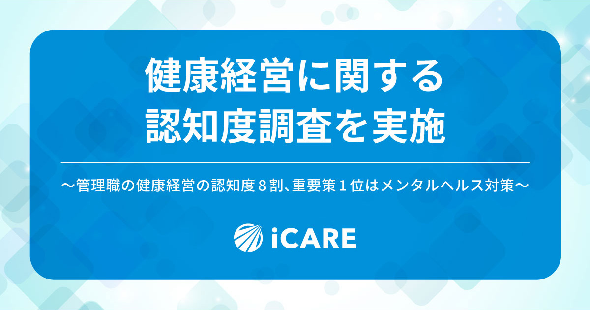 8割の管理職・部長層が「健康経営」を認知、「メンタルヘルスに関する教育・指導」を重要視―iCARE調べ|HRzine