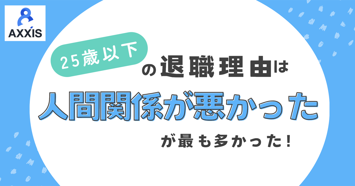 25歳以下の退職理由は「人間関係が悪かった」が最多 次点は「労働環境が悪かった」—アクシス調べ|HRzine
